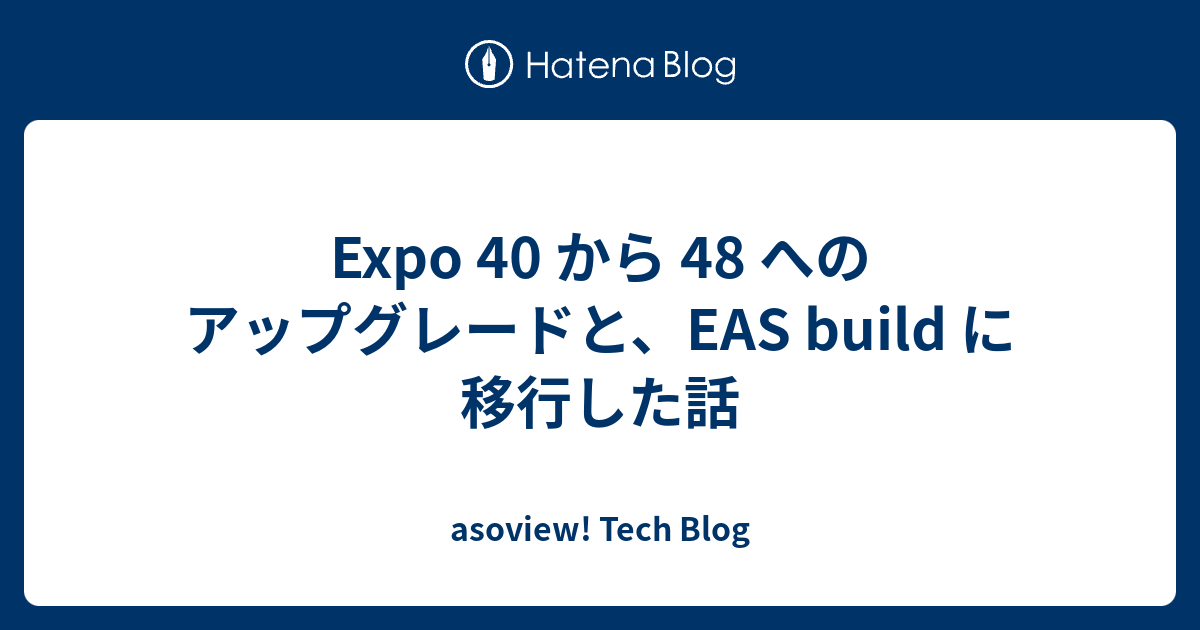 Expo 40 から 48 へのアップグレードと、EAS build に移行した話 - asoview! Tech Blog