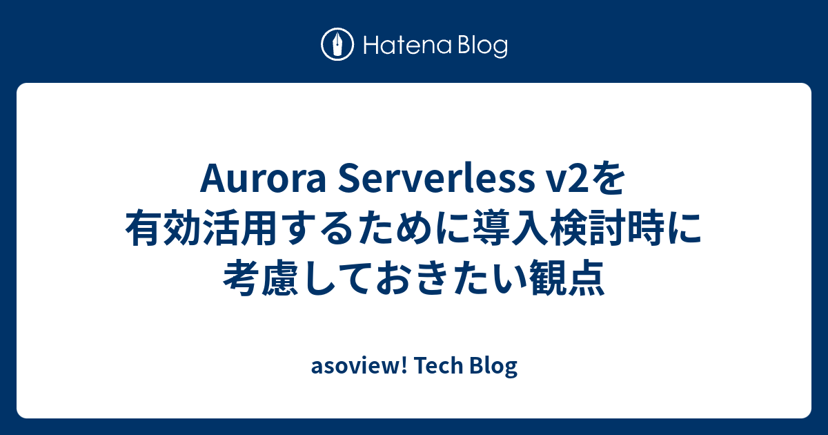 Aurora Serverless v2を有効活用するために導入検討時に考慮しておきたい観点 - asoview! Tech Blog
