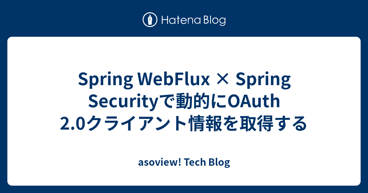 Spring WebFlux × Spring Securityで動的にOAuth 2.0クライアント情報を取得する - asoview! Tech Blog