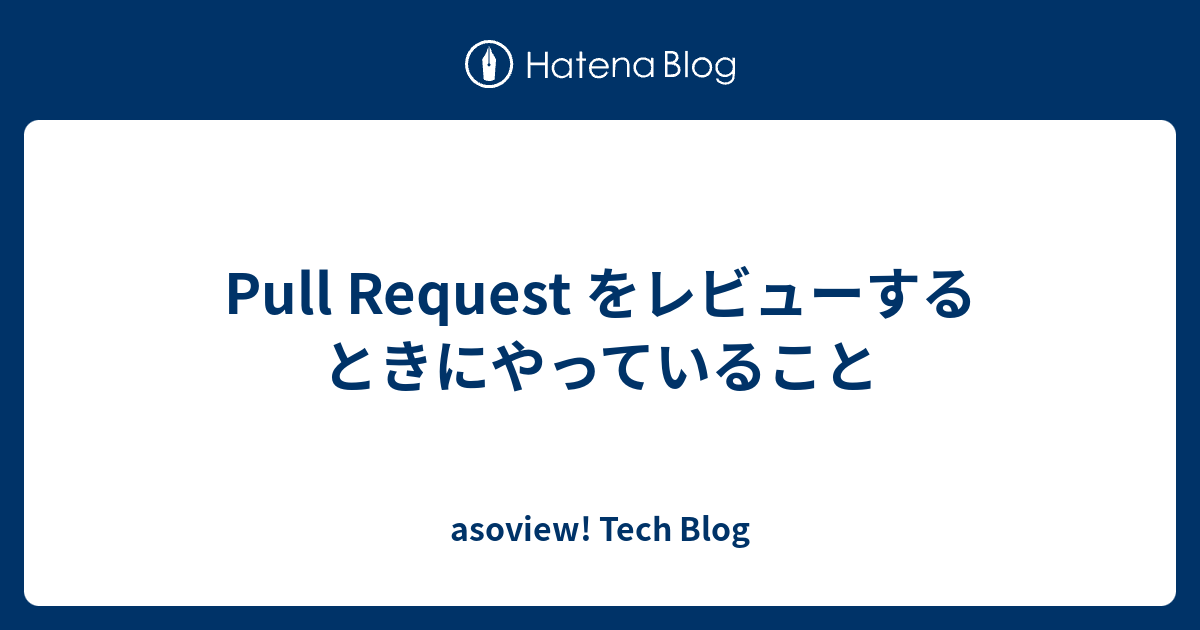Pull Request をレビューするときにやっていること - asoview! Tech Blog