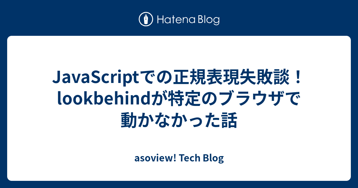 JavaScriptでの正規表現失敗談！lookbehindが特定のブラウザで動かなかった話 - asoview! Tech Blog