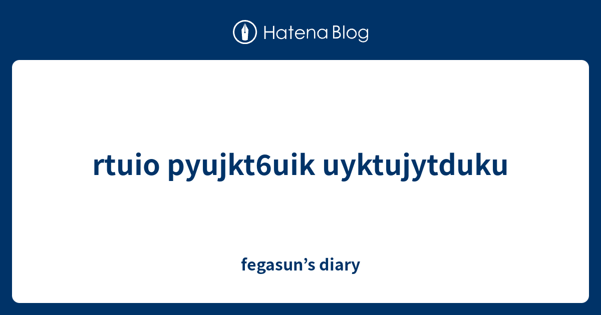 rtuio pyujkt6uik uyktujytduku - fegasun’s diary