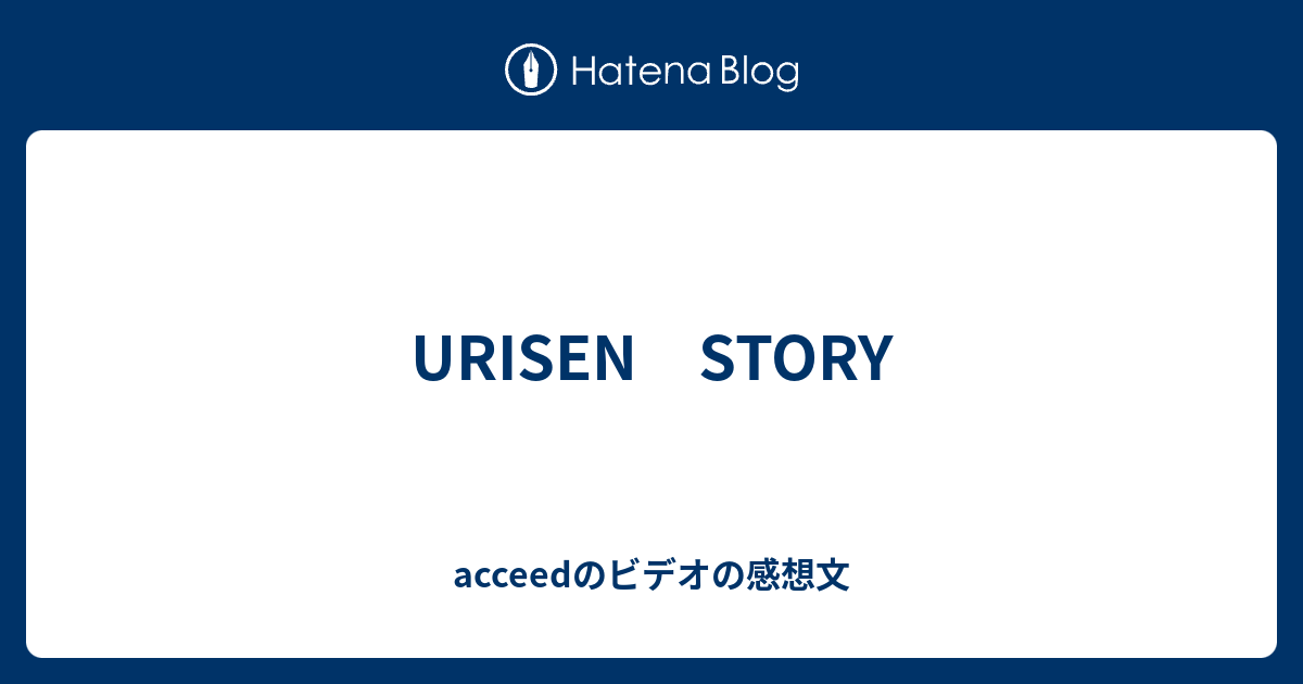 URISEN STORY - acceedのビデオの感想文