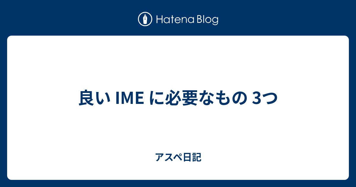 良い IME に必要なもの 3つ - アスペ日記