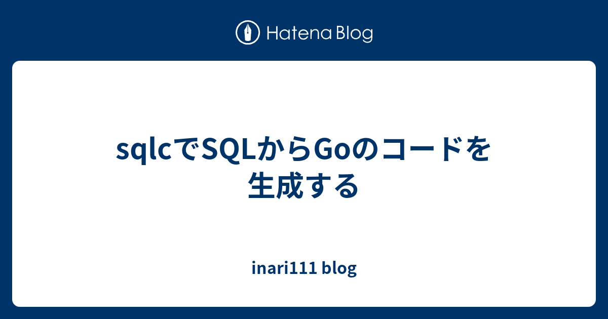 sqlcでSQLからGoのコードを生成する - inari111 blog