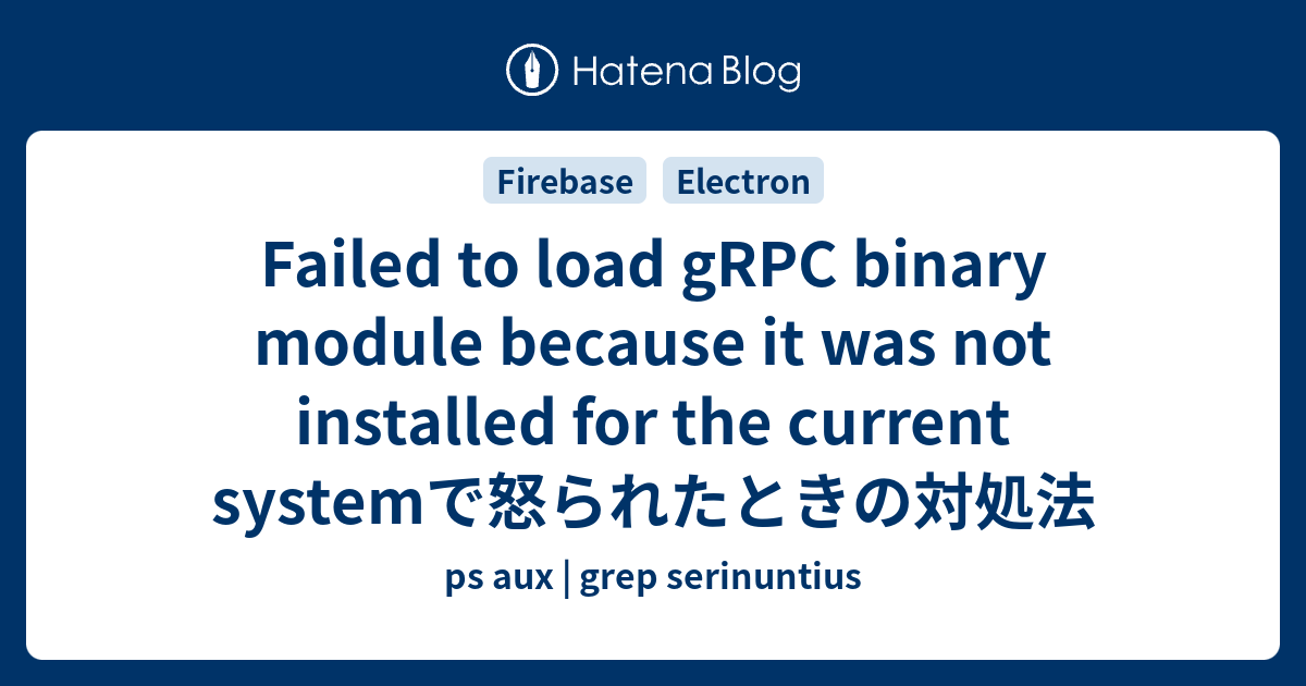 Failed to load gRPC binary module because it was not installed for the current systemで怒られたときの対処法 ...
