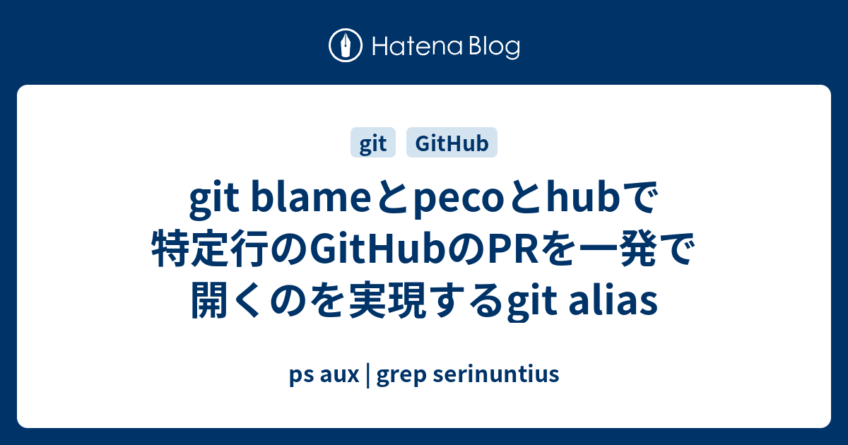 git blameとpecoとhubで特定行のGitHubのPRを一発で開くのを実現するgit alias - ps aux | grep serinuntius