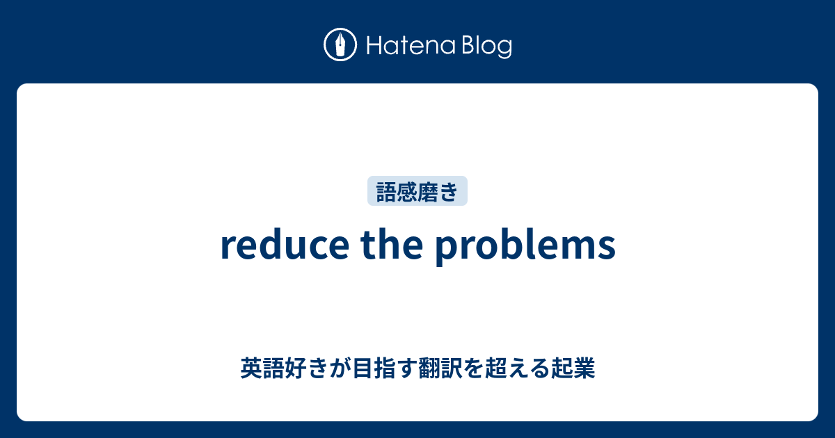 reduce the problems - 英語好きが目指す翻訳を超える起業