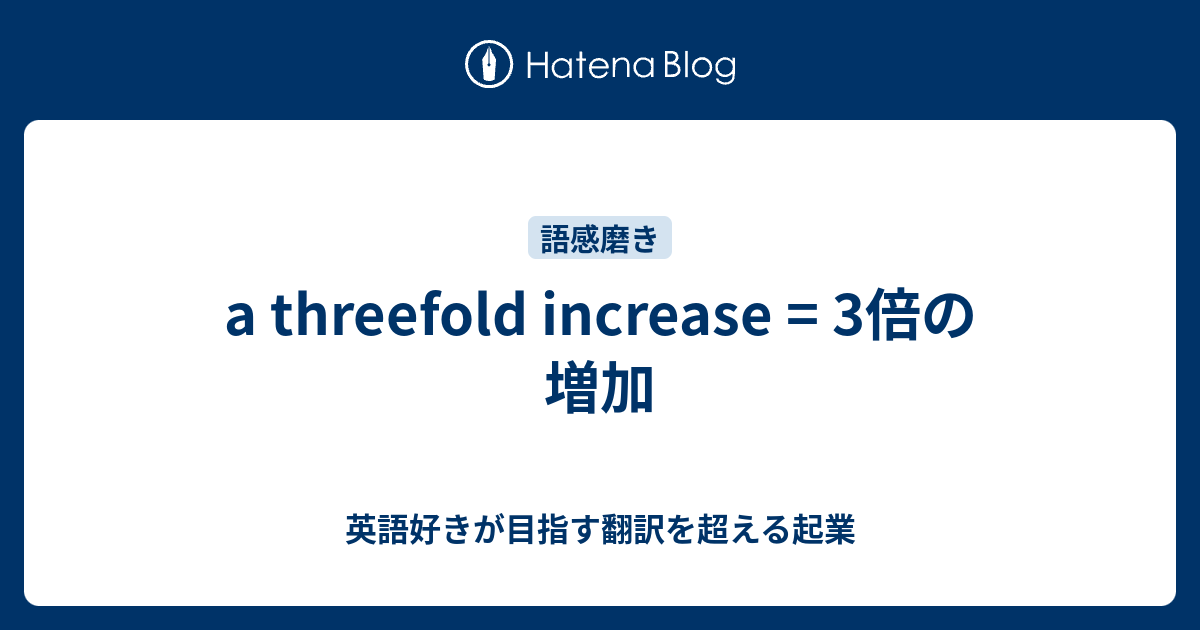 a threefold increase = 3倍の増加 - 英語好きが目指す翻訳を超える起業