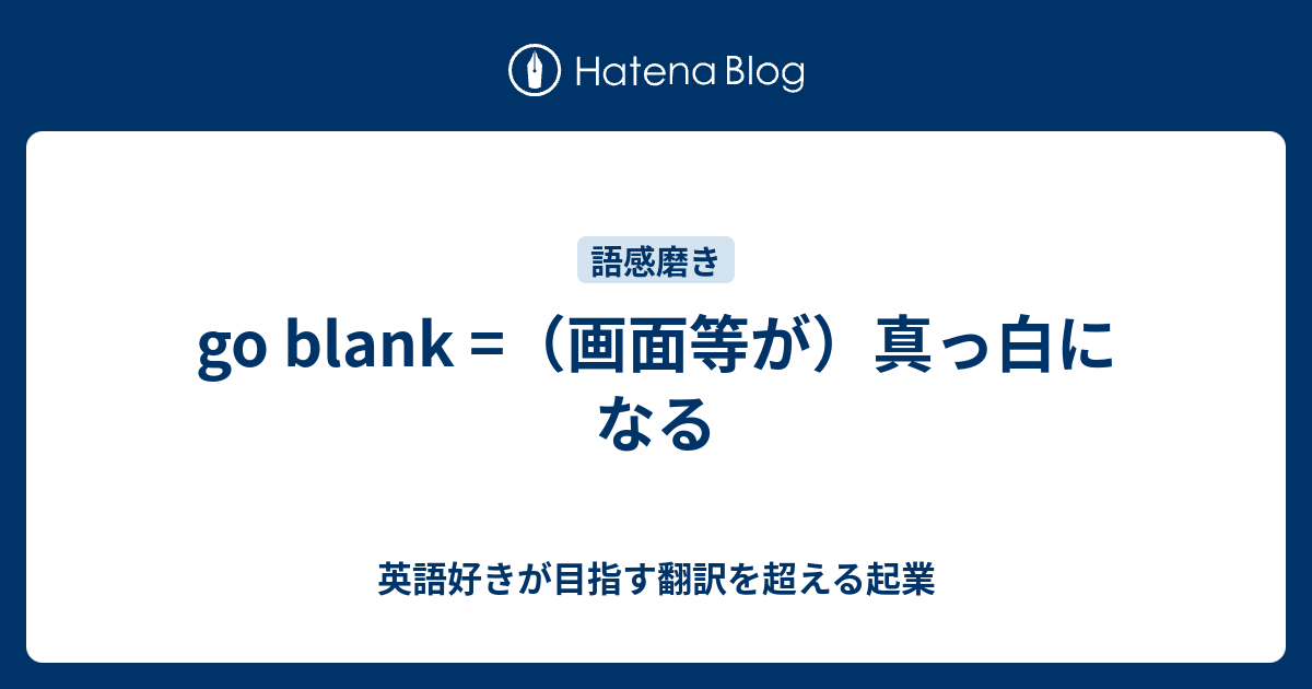 go blank =（画面等が）真っ白になる - 英語好きが目指す翻訳を超える起業
