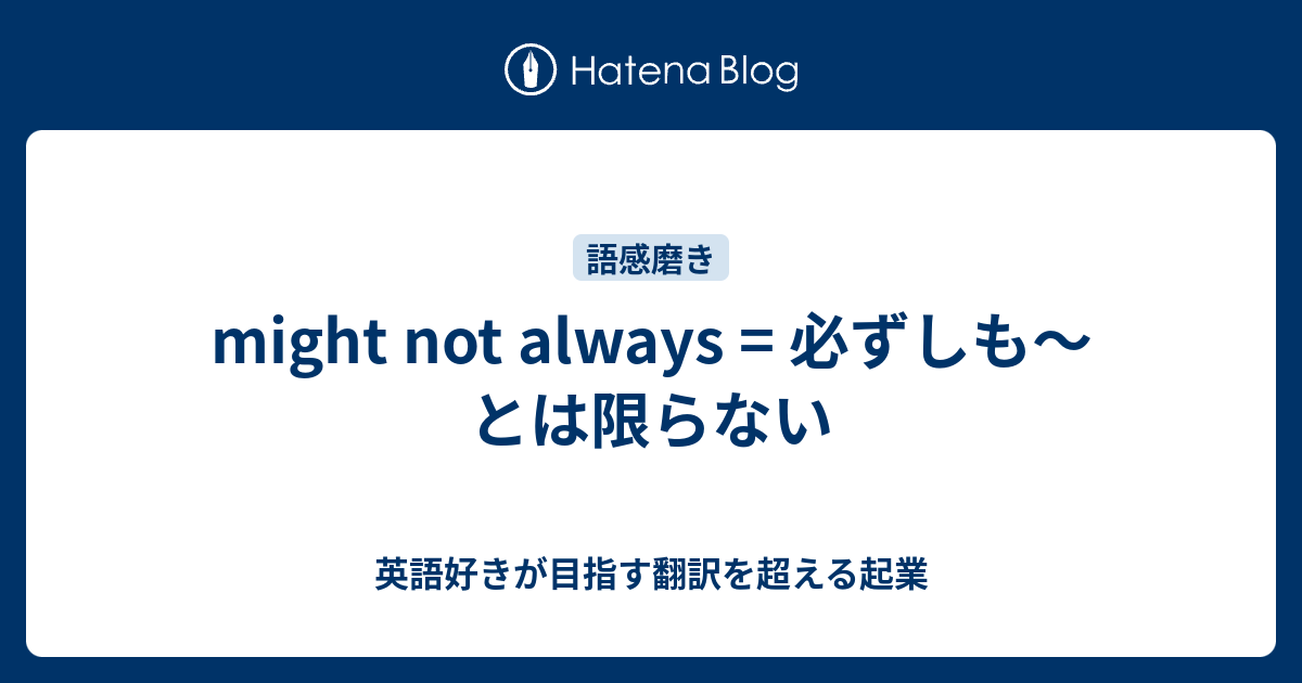 might not always = 必ずしも～とは限らない - 英語好きが目指す翻訳を超える起業