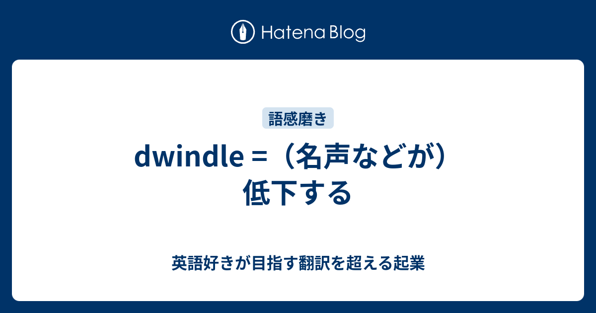 dwindle =（名声などが）低下する - 英語好きが目指す翻訳を超える起業