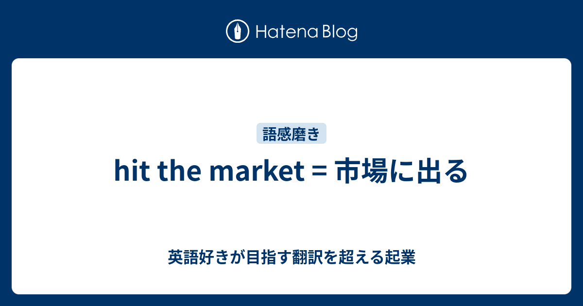 hit the market = 市場に出る - 英語好きが目指す翻訳を超える起業