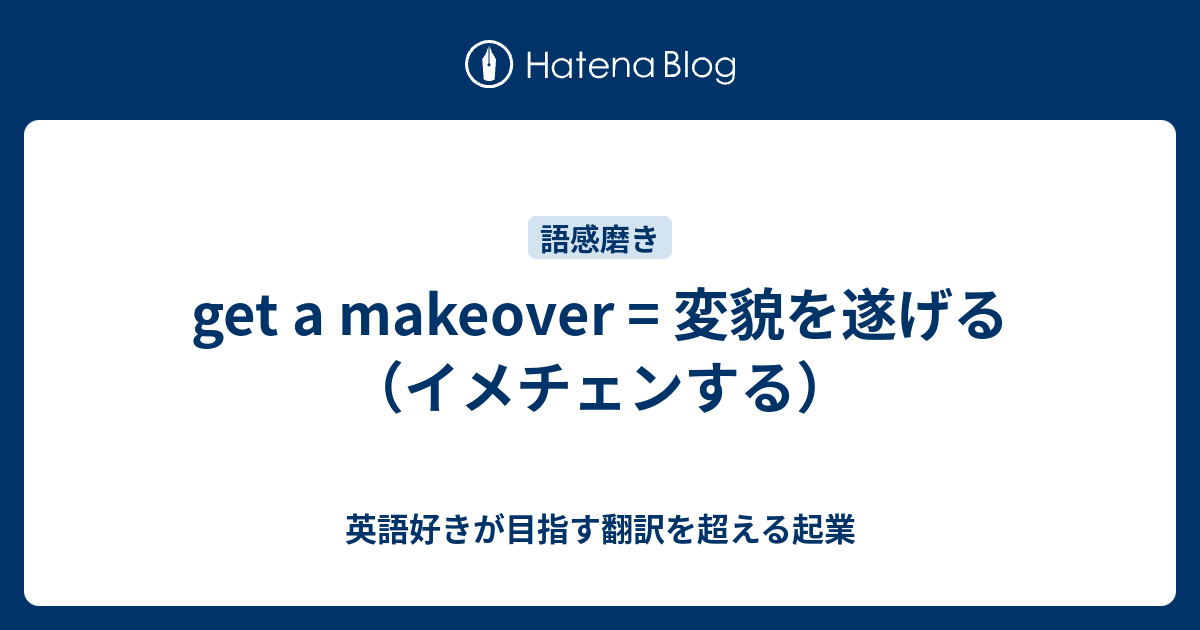 get a makeover = 変貌を遂げる（イメチェンする） - 英語好きが目指す翻訳を超える起業