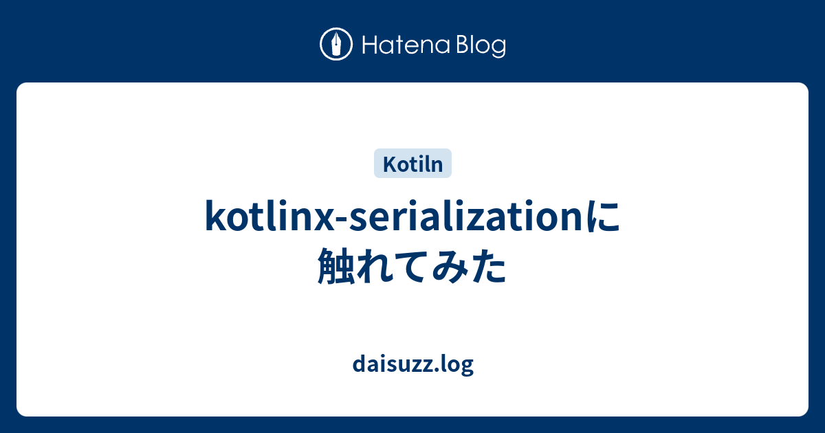 kotlinx-serializationに触れてみた - daisuzz.log