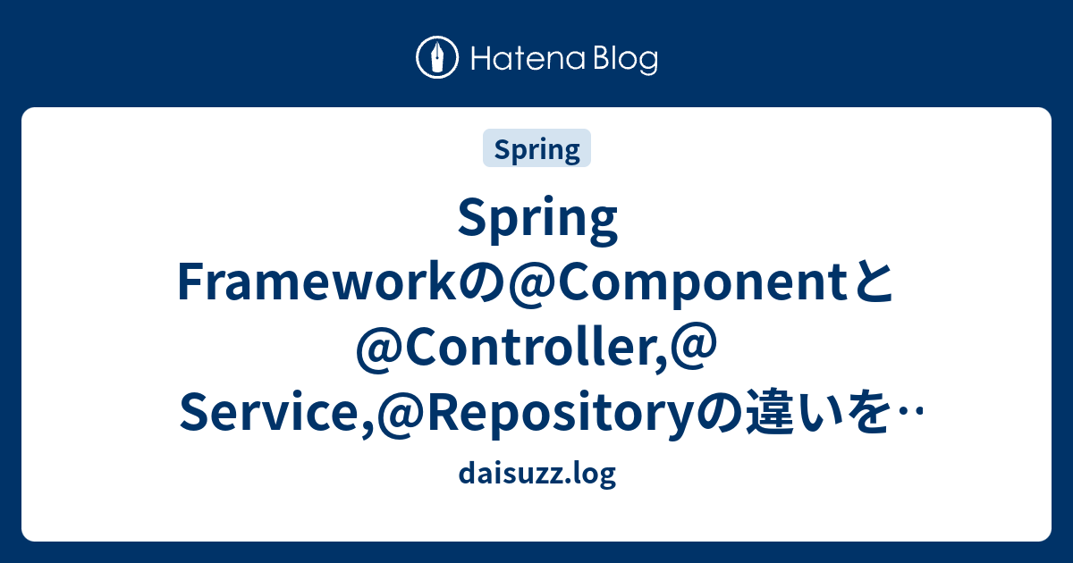 Spring Frameworkの@Componentと@Controller,＠Service,@Repositoryの違いを調べてみる - daisuzz.log