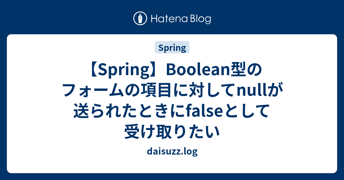 【Spring】Boolean型のパラメータに対してnullが送られたときにfalseとして受け取りたい - daisuzz.log