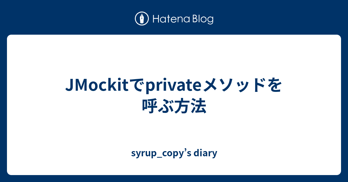 JMockitでprivateメソッドを呼ぶ方法 - syrup_copy’s diary