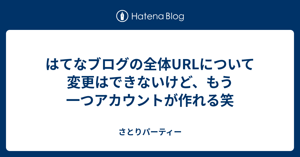はてなブログの全体URLについて 変更はできないけど、もう一つアカウントが作れる笑 - さとりパーティー