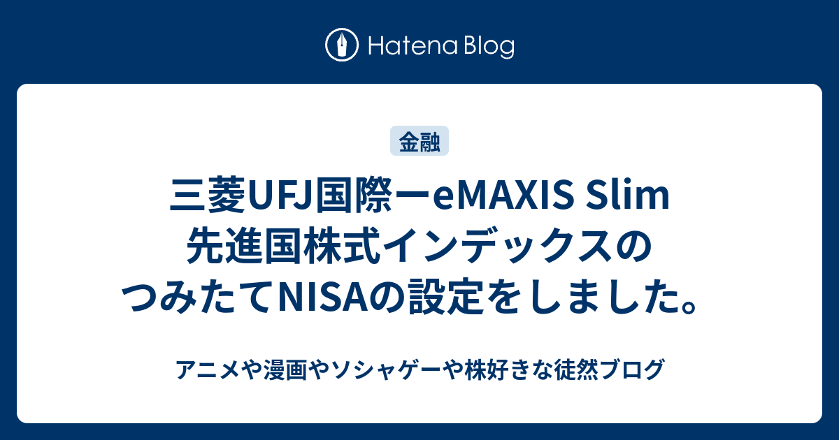 三菱UFJ国際ーeMAXIS Slim 先進国株式インデックスのつみたてNISAの設定をしました。 - アニメや漫画やソシャゲーや株好きな徒然ブログ