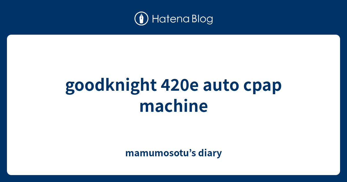 goodknight 420e auto cpap machine - mamumosotu’s diary