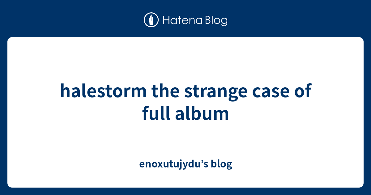 halestorm the strange case of full album - enoxutujydu’s blog