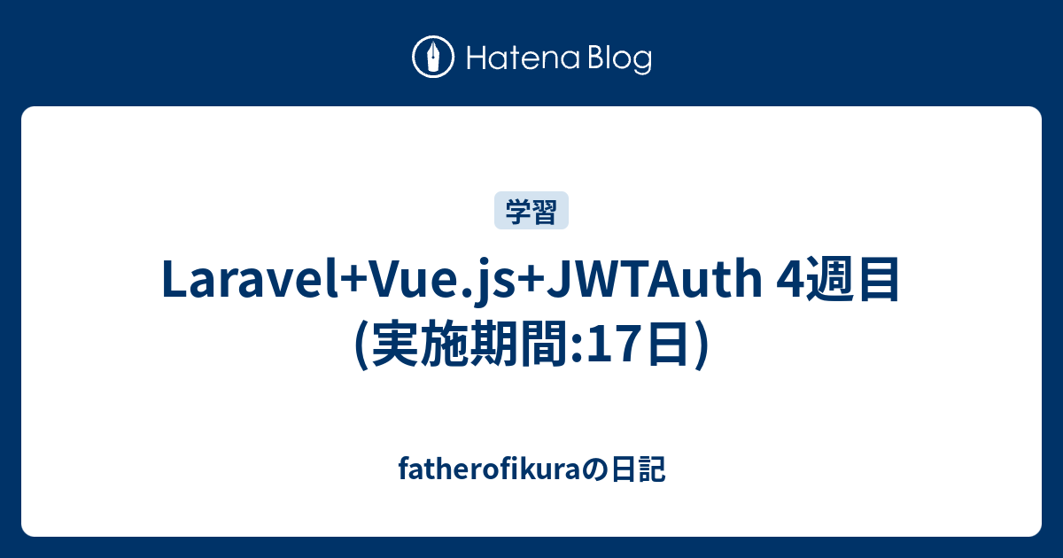 Laravel+Vue.js+JWTAuth 4週目(実施期間:17日) - fatherofikuraの日記