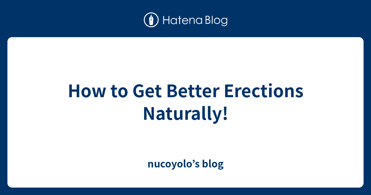 How to Get Better Erections Naturally! - nucoyolo’s blog