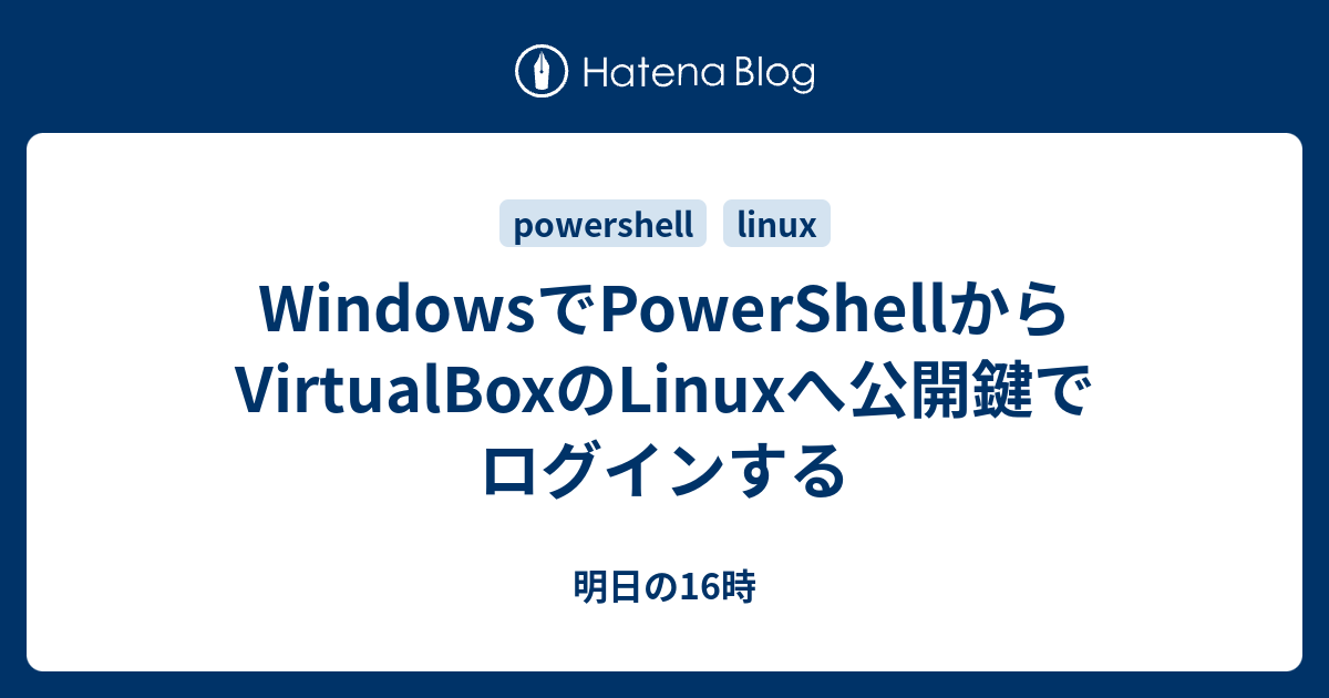 WindowsでPowerShellからVirtualBoxのLinuxへ公開鍵でログインする - 明日の16時