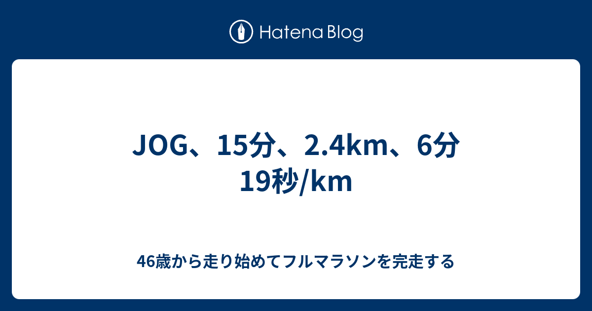 JOG、15分、2.4km、6分19秒/km - 46歳から走り始めてフルマラソンを完走する