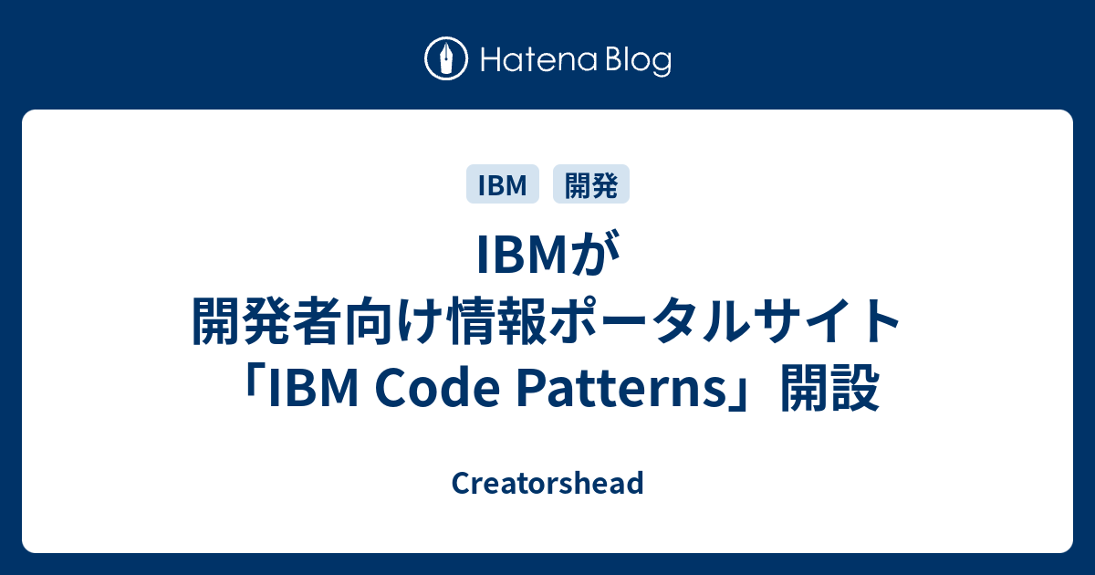 IBMが開発者向け情報ポータルサイト「IBM Code Patterns」開設 - Creatorshead