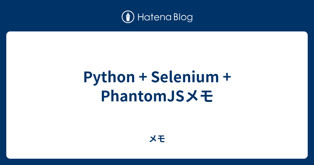 Python + Selenium + PhantomJSメモ - メモ