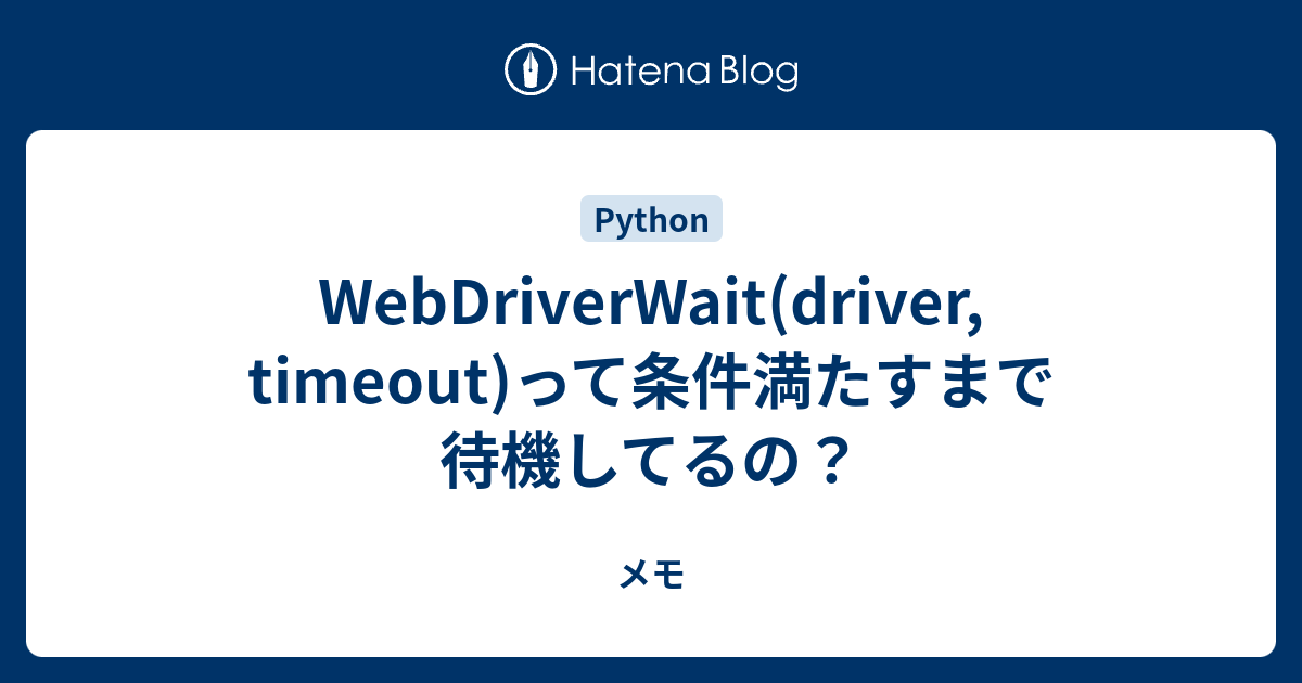 WebDriverWait(driver, timeout)って条件満たすまで待機してるの？ - メモ