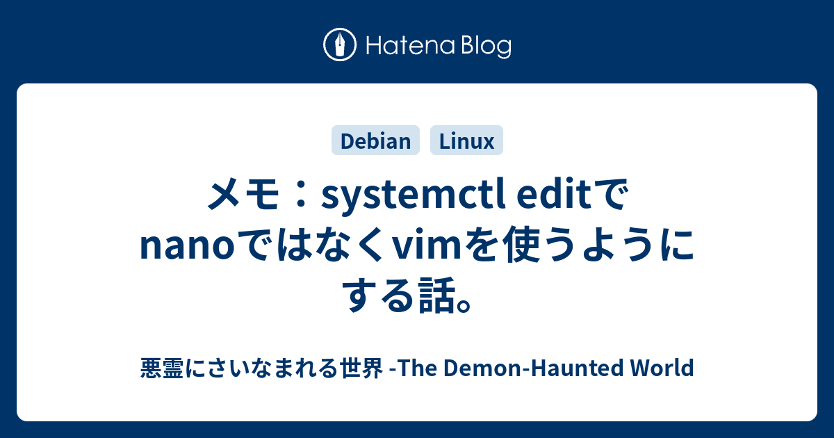 メモ：systemctl editでnanoではなくvimを使うようにする話。 - 悪霊にさいなまれる世界 -The Demon-Haunted World