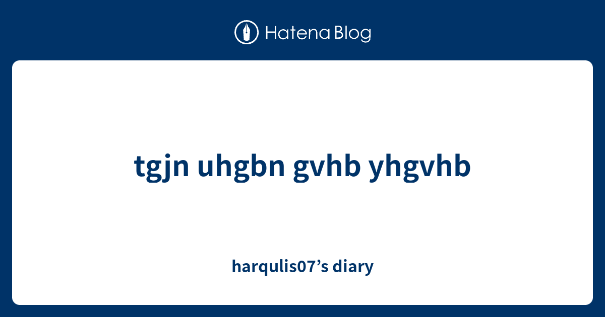 tgjn uhgbn gvhb yhgvhb - harqulis07’s diary