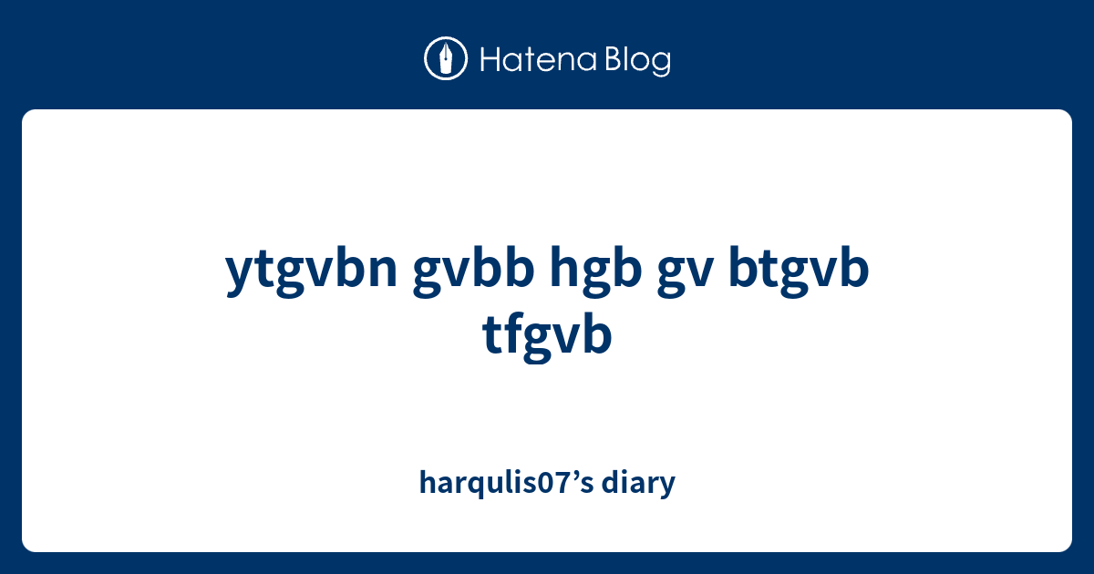 ytgvbn gvbb hgb gv btgvb tfgvb - harqulis07’s diary