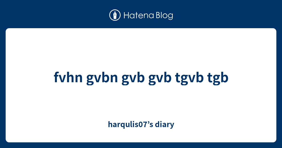 fvhn gvbn gvb gvb tgvb tgb - harqulis07’s diary