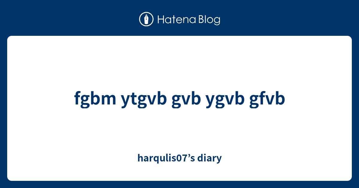 fgbm ytgvb gvb ygvb gfvb - harqulis07’s diary