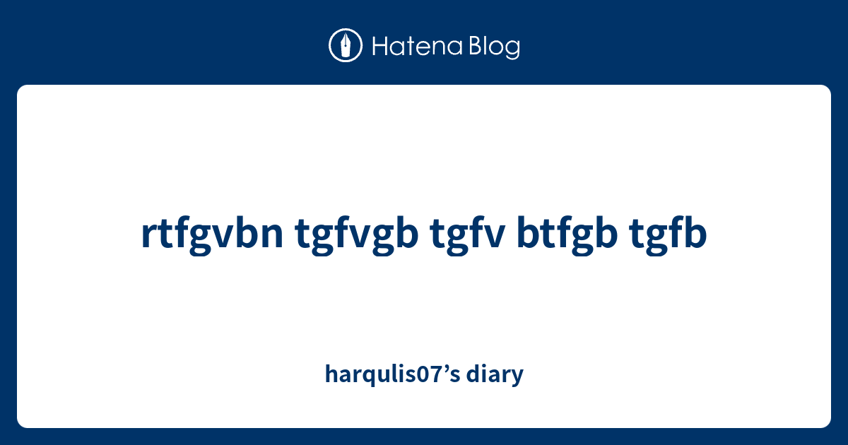 rtfgvbn tgfvgb tgfv btfgb tgfb - harqulis07’s diary