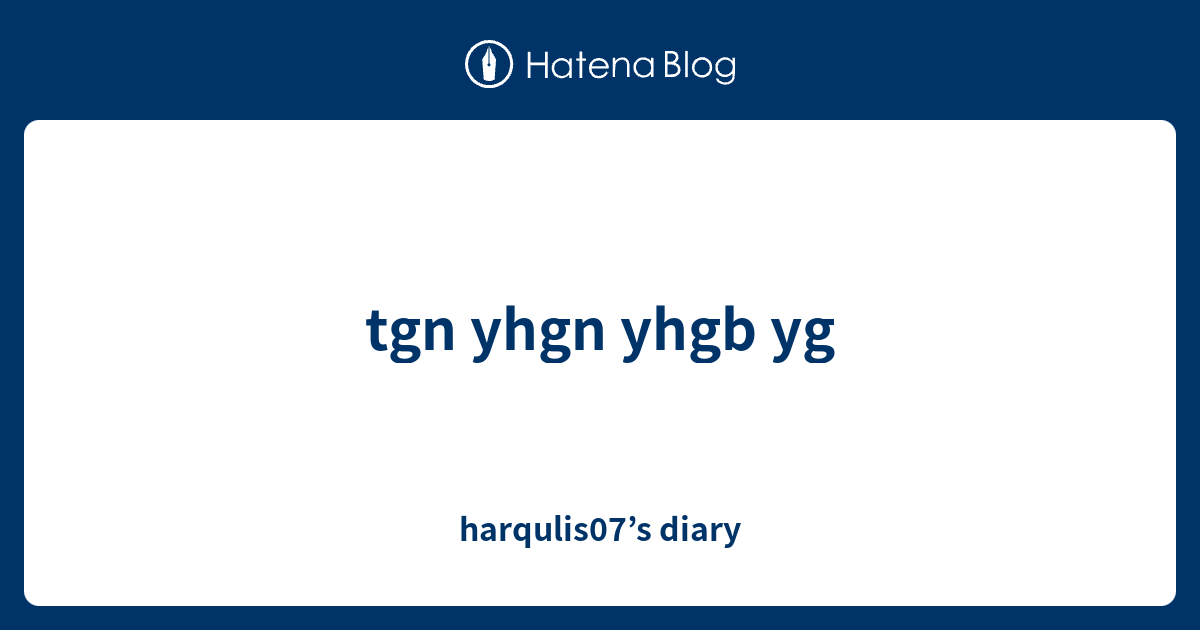 tgn yhgn yhgb yg - harqulis07’s diary