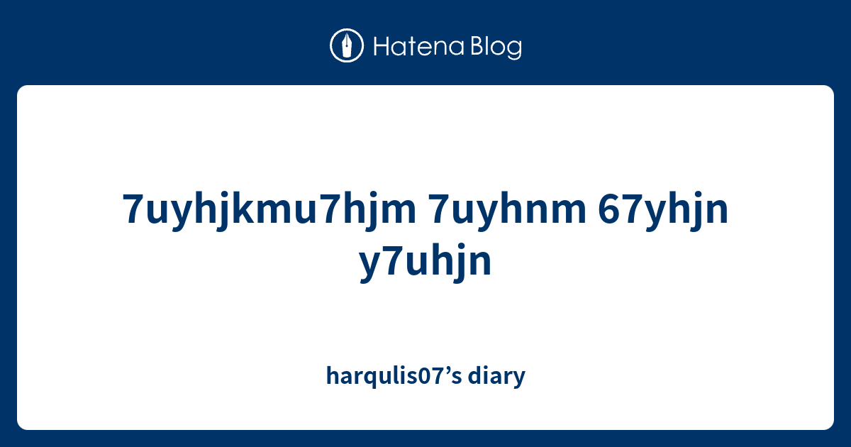 7uyhjkmu7hjm 7uyhnm 67yhjn y7uhjn - harqulis07’s diary