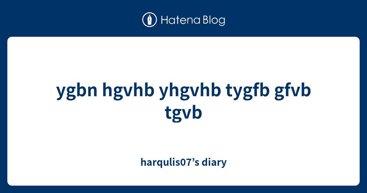 ygbn hgvhb yhgvhb tygfb gfvb tgvb - harqulis07’s diary