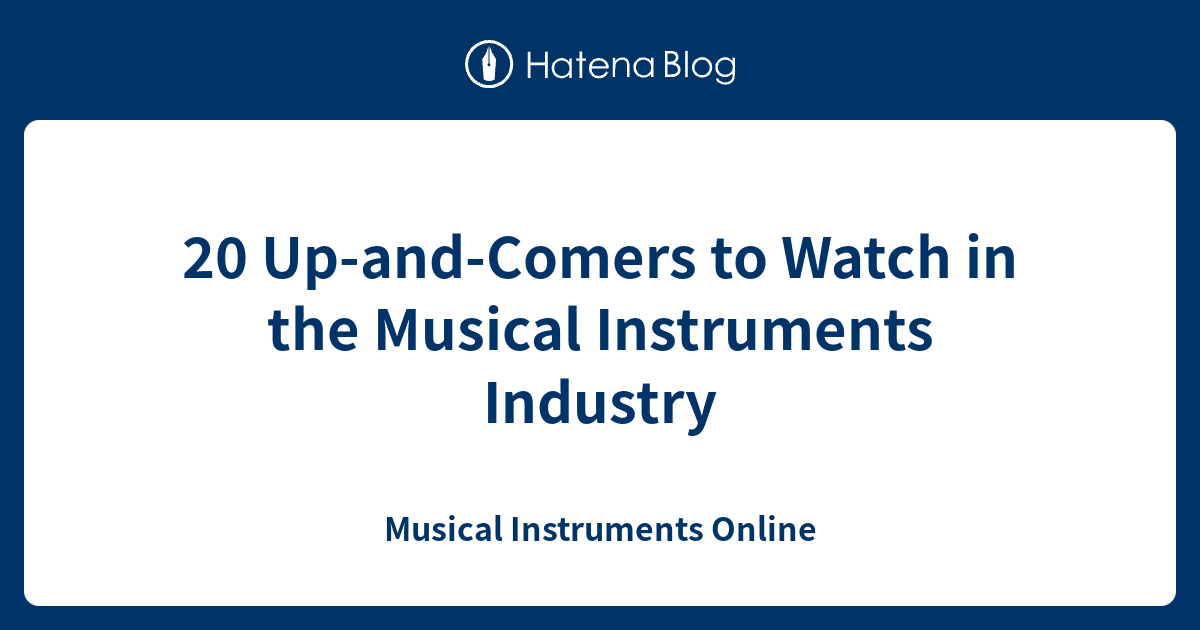 20 Up-and-Comers to Watch in the Musical Instruments Industry - Musical ...