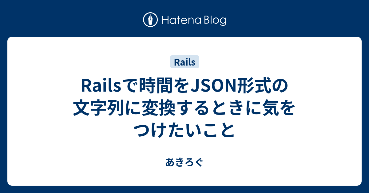 Railsで時間をJSON形式の文字列に変換するときに気をつけたいこと - あきろぐ