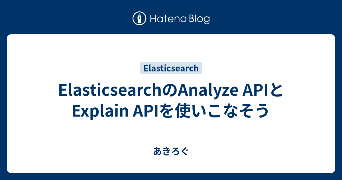 ElasticsearchのAnalyze APIとExplain APIを使いこなそう - あきろぐ