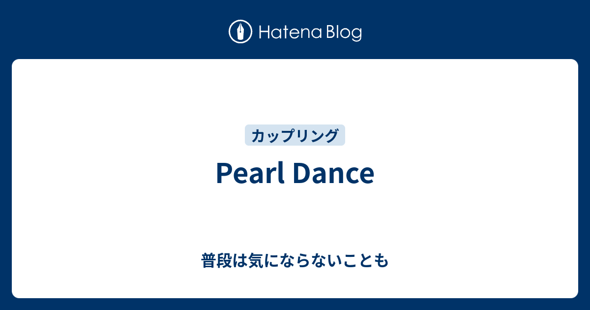 Pearl Dance - 普段は気にならないことも
