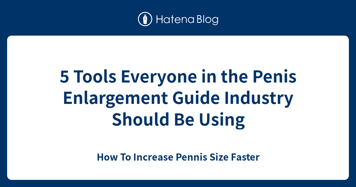 5 Tools Everyone in the Penis Enlargement Guide Industry Should Be ...