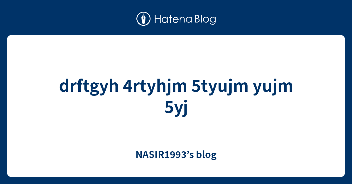 drftgyh 4rtyhjm 5tyujm yujm 5yj - NASIR1993’s blog
