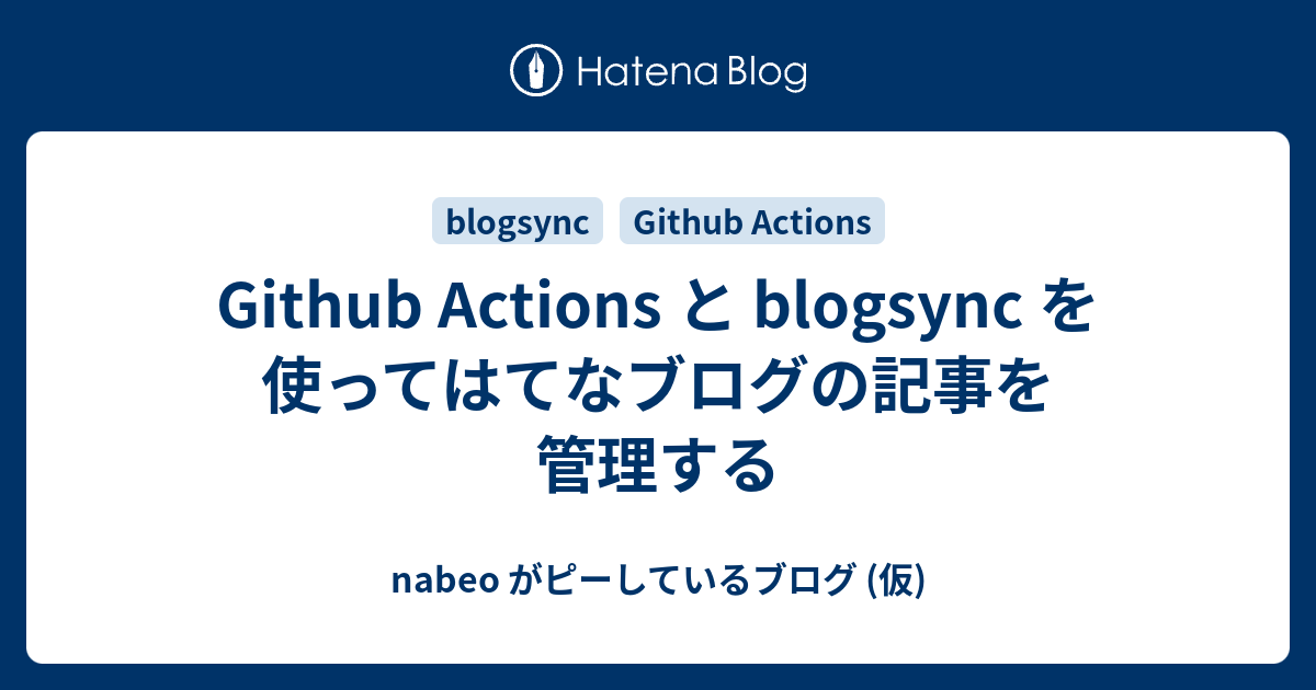 Github Actions と blogsync を使ってはてなブログの記事を管理する - nabeo がピーしているブログ (仮)