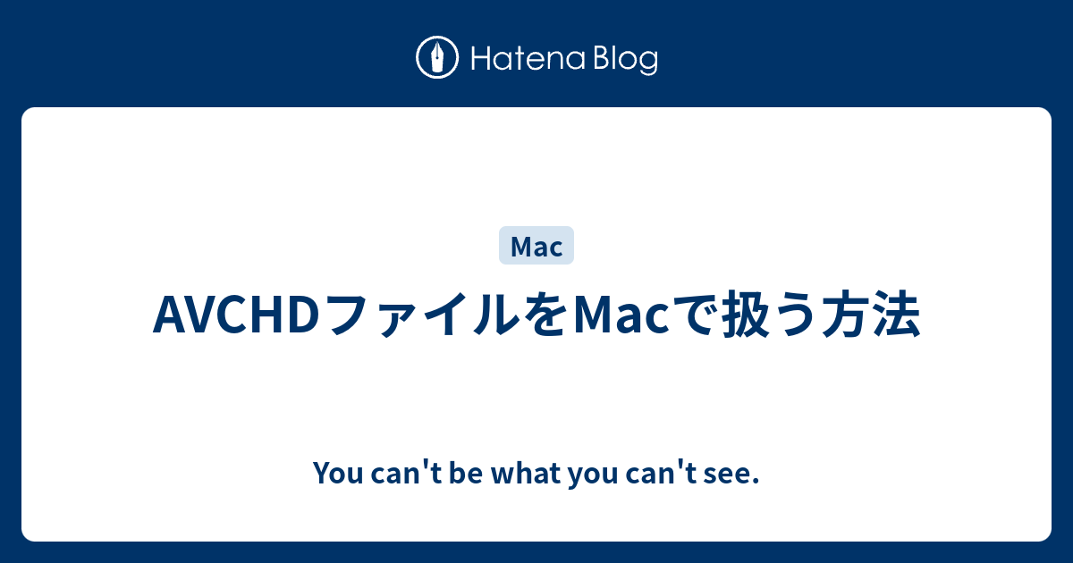 AVCHDファイルをMacで扱う方法 - You can't be what you can't see.